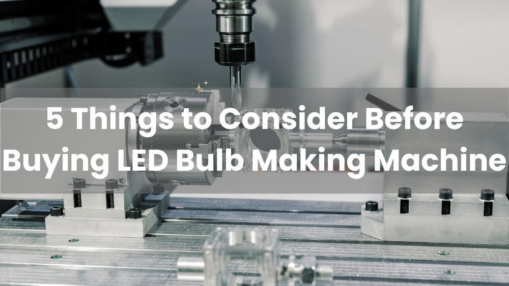 5 Things to Consider Before Buying LED Bulb Making Machine - Baiya ...