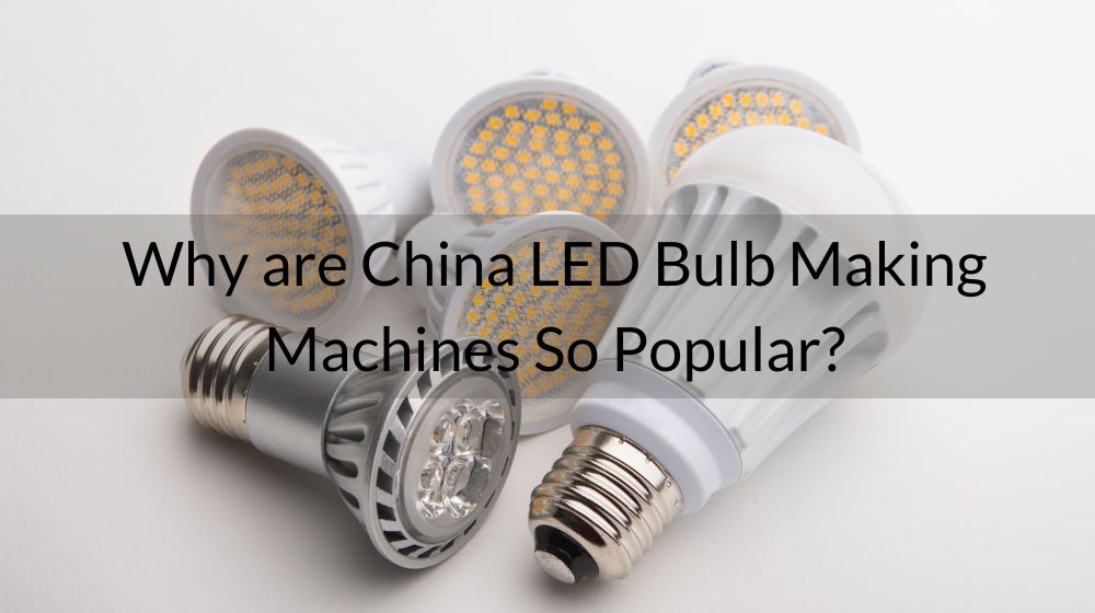 Why are China LED Bulb Making Machines So Popular? - Baiya Machinery